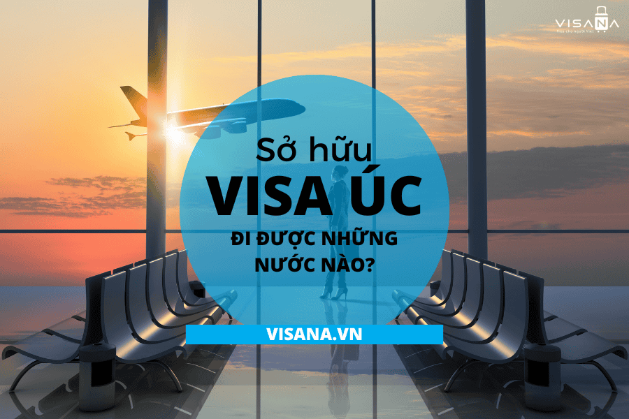 Sở hữu visa Úc đi được những nước nào? Danh sách mới nhất