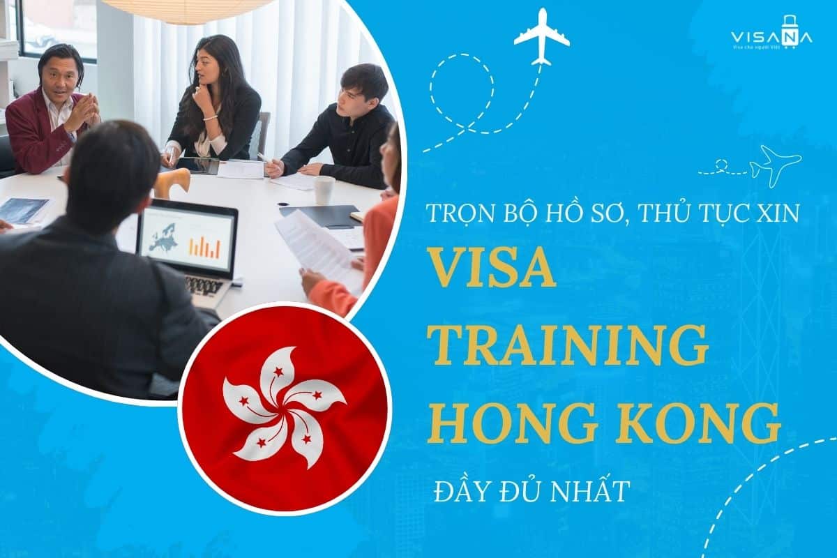Trọn bộ hồ sơ, thủ tục xin visa training Hong Kong đầy đủ nhất